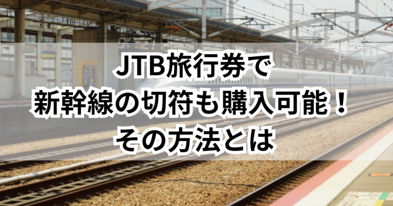 JTB旅行券で新幹線の切符も購入可能！意外なその方法とは - くらしの小箱