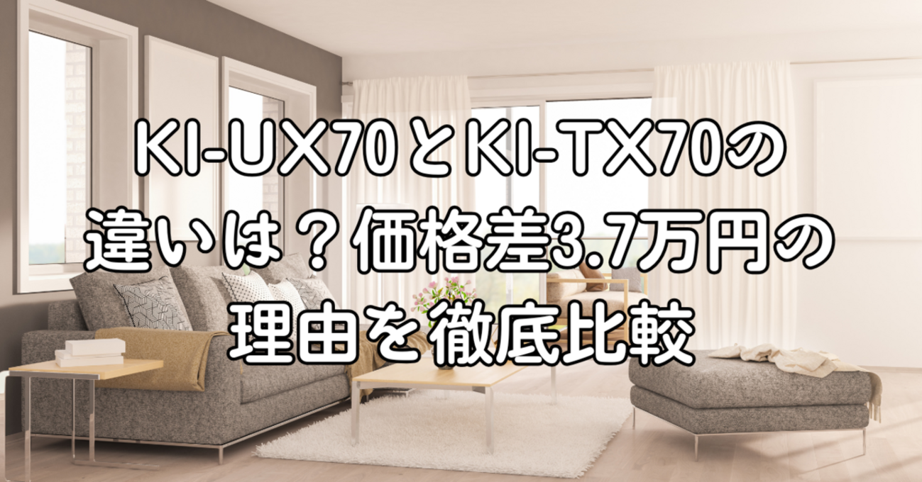 KI-UX70とKI-TX70の違いは？価格差3.7万円の理由を徹底比較 - かでん情報。