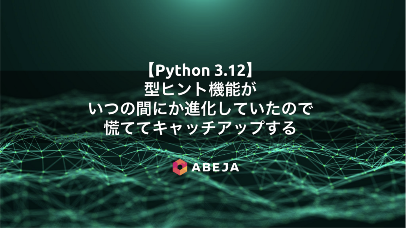 【Python 3.12】型ヒント機能がいつの間にか進化していたので、慌ててキャッチアップする - ABEJA Tech Blog