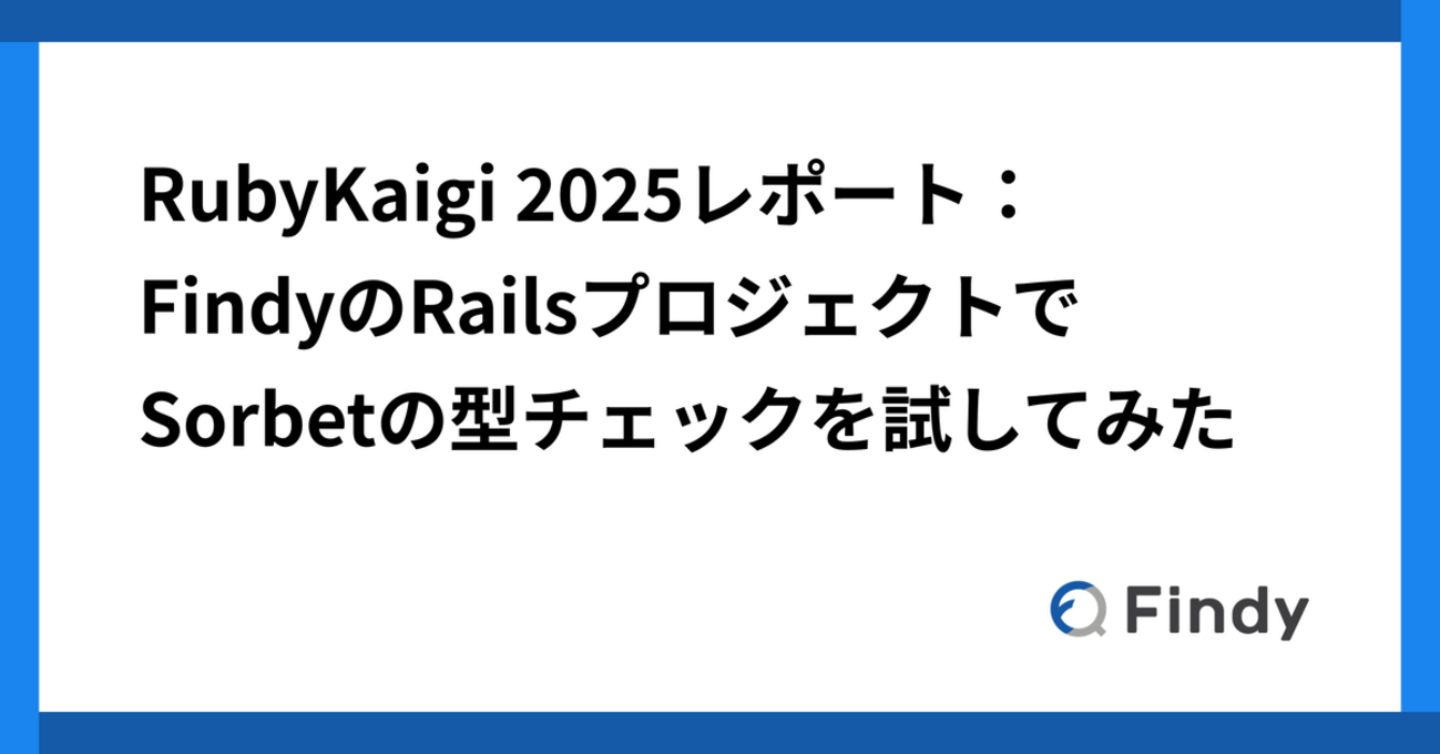 RubyKaigi 2025レポート：FindyのRailsプロジェクトでSorbetの型チェックを試してみた - Findy Tech Blog