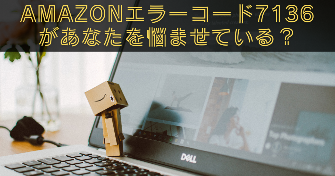Amazonエラーコード7136があなたを悩ませている？即解決法とは！ - Amazon diary