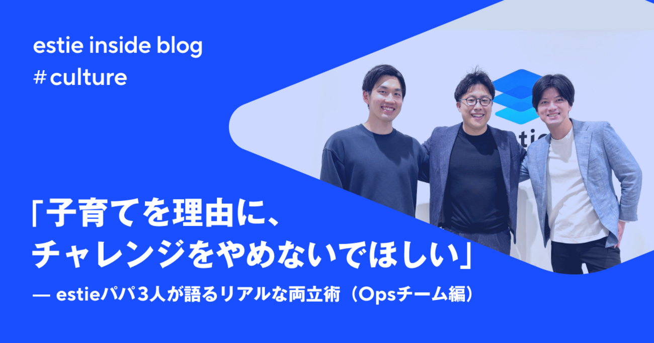 「子育てを理由に、チャレンジをやめないでほしい」——estieパパ3人が語るリアルな両立術（Opsチーム編） - estie inside blog
