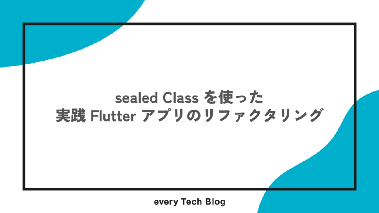 `sealed` Class を使った実践 Flutter アプリのリファクタリング - every Tech Blog