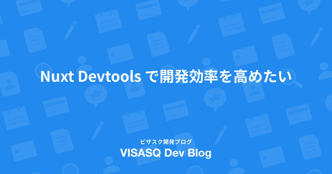 Nuxt Devtools で開発効率を高めたい - VISASQ Dev Blog