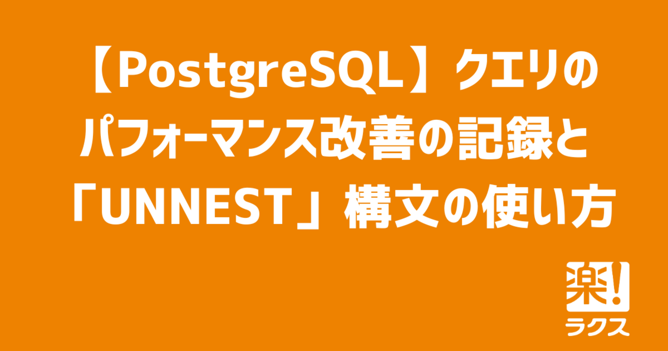 【PostgreSQL】クエリのパフォーマンス改善の記録と「UNNEST」構文の使い方 - RAKUS Developers Blog | ラクス エンジニアブログ