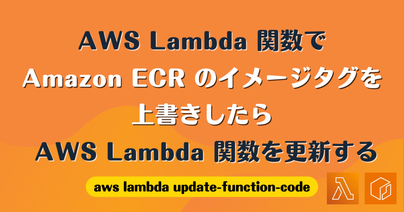 AWS Lambda 関数で Amazon ECR のイメージタグを上書きしたら AWS Lambda 関数を更新する - kakakakakku blog
