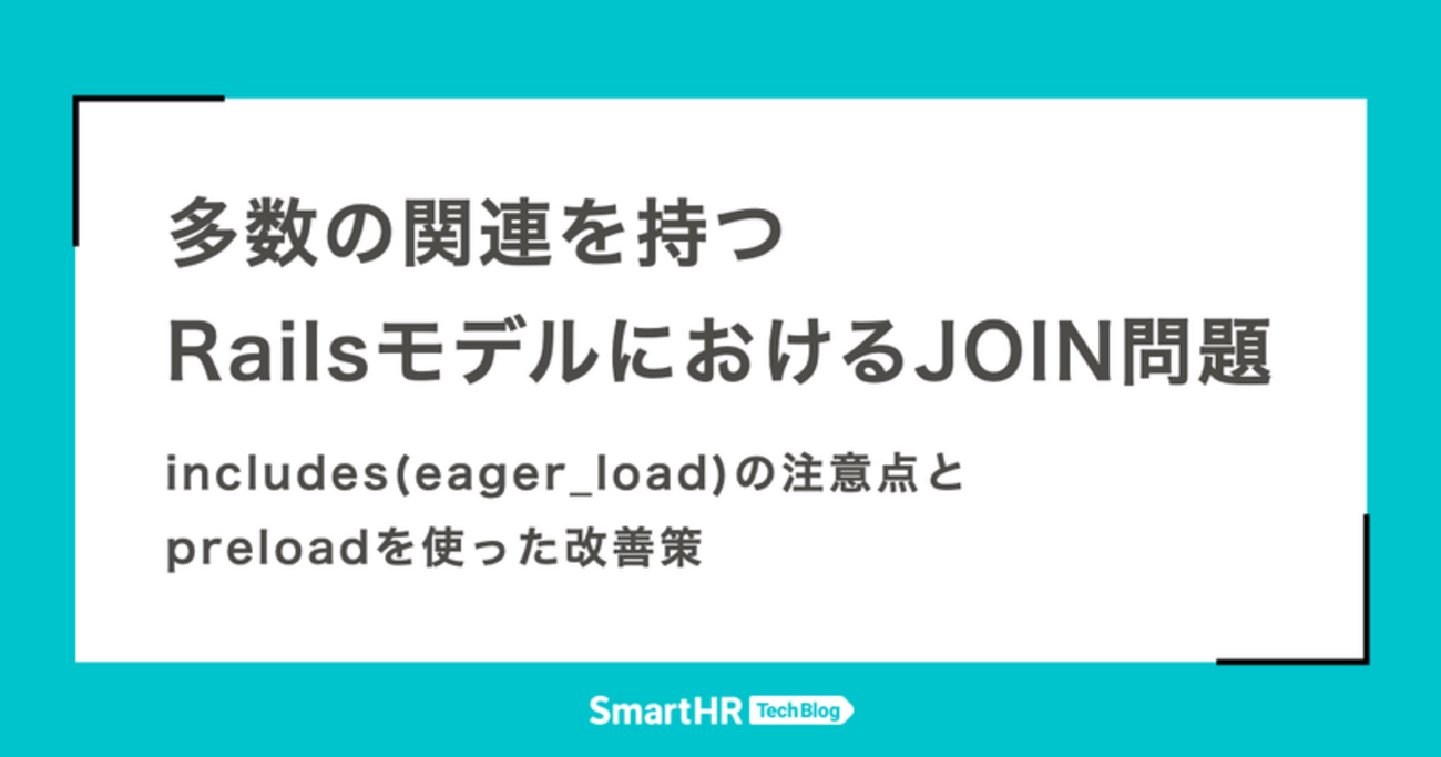 多数の関連を持つRailsモデルにおけるJOIN問題 —— includes(eager_load)の注意点とpreloadを使った改善策 - SmartHR Tech Blog