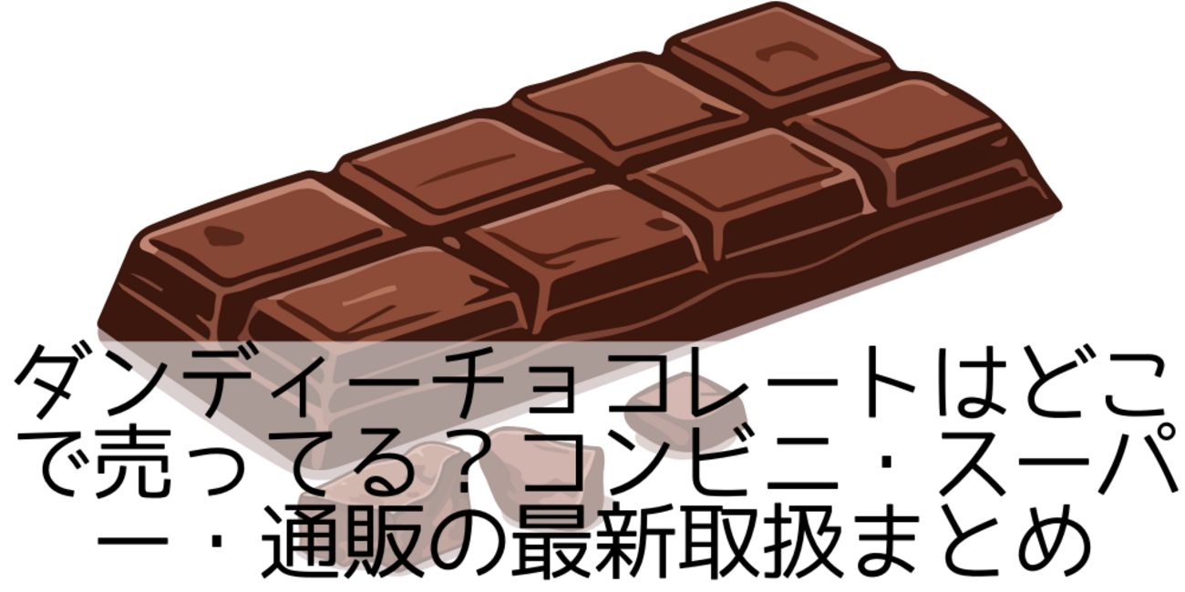 ダンディーチョコレートはどこで売ってる？コンビニ・スーパー・通販の最新取扱まとめ - 長く続けていくことで！