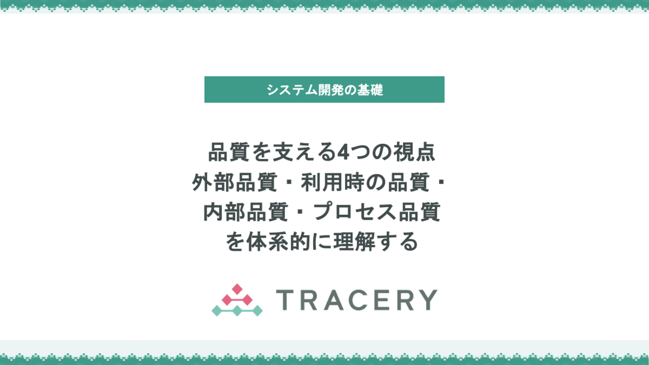 品質を支える4つの視点：外部品質・利用時の品質・内部品質・プロセス品質を体系的に理解する - TRACERY Lab.（トレラボ）