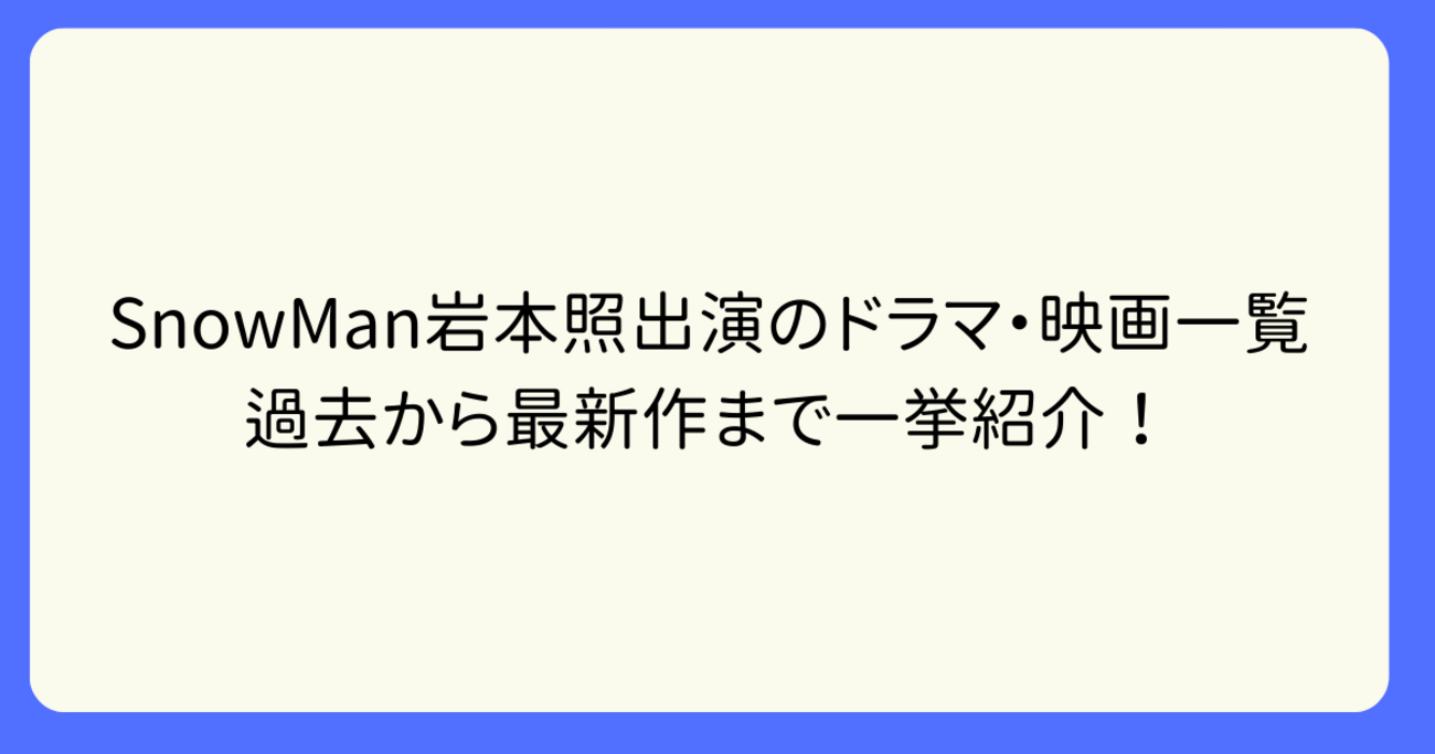 SnowMan岩本照出演のドラマ・映画一覧 過去から最新作まで一挙紹介！ - 今日も明日もドラマライフ
