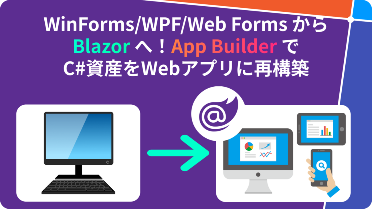 【2025年】WinForms／WPF／ASP.NET Web FormsからBlazorへ！App BuilderでC#資産をWebアプリに ...