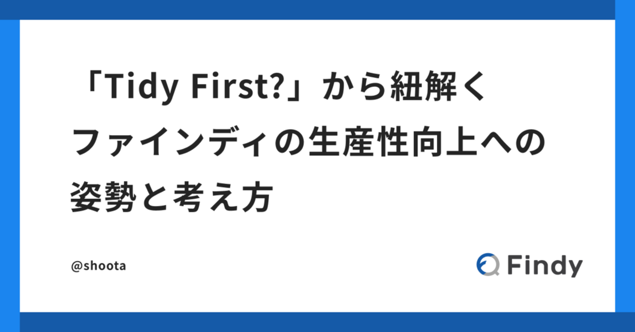 [B! 開発] 「Tidy First?」から紐解くファインディの生産性向上への姿勢と考え方 - Findy Tech Blog