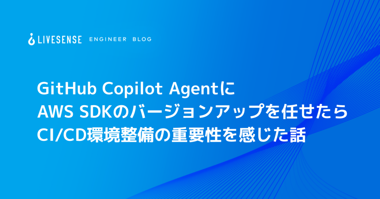 GitHub Copilot AgentにAWS SDKのバージョンアップを任せたらCI/CD環境整備の重要性を感じた話 - LIVESENSE ENGINEER BLOG