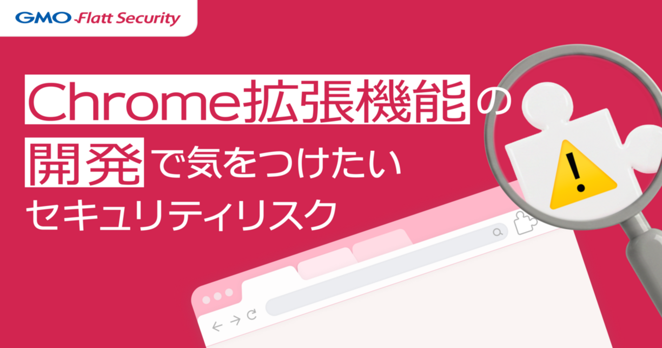 Chrome拡張機能の開発で気をつけたいセキュリティリスク - GMO Flatt Security Blog