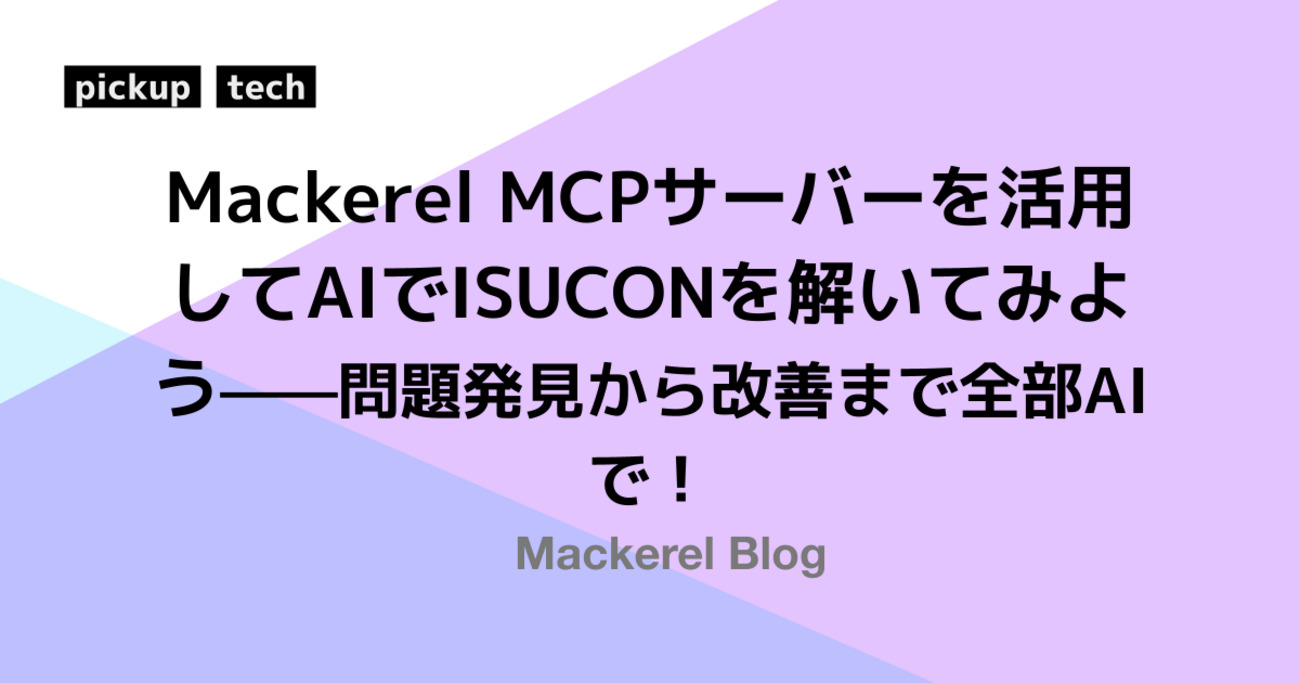 Mackerel MCPサーバーを活用してAIでISUCONを解いてみよう——問題発見から改善まで全部AIで！ - Mackerel ブログ ...