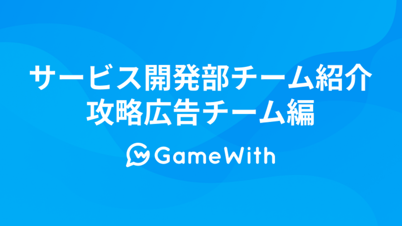 GameWithサービス開発部チーム紹介 攻略広告チーム編 #GameWith #TechWith - GameWith Developer Blog