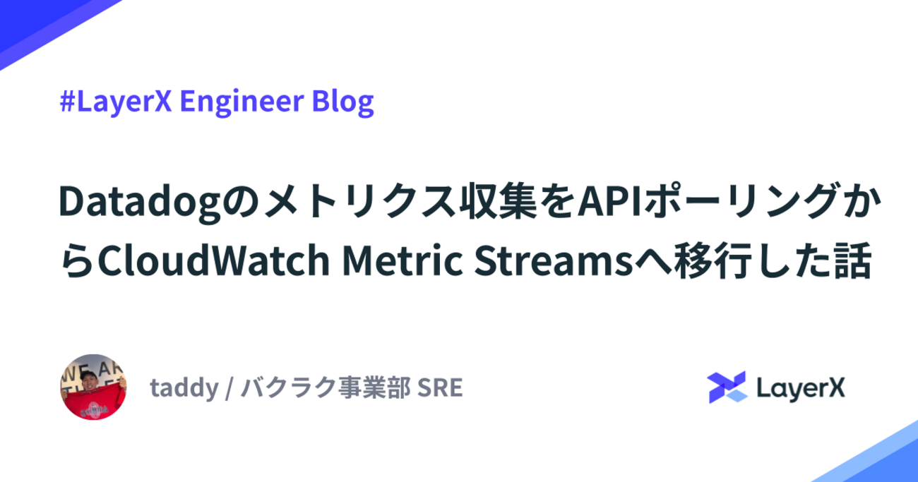 Datadogのメトリクス収集をAPIポーリングからCloudWatch Metric Streamsへ移行した話 - LayerX エンジニアブログ