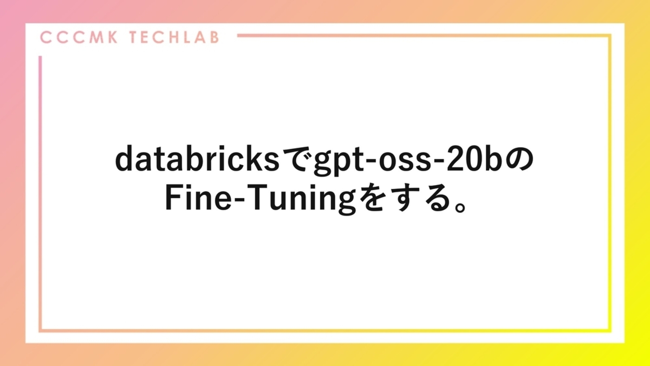 databricksでgpt-oss-20bのFine-Tuningをする。 - CCCMKホールディングス TECH LABの Tech Blog