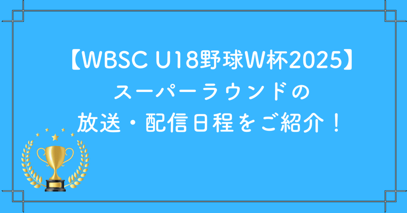 【WBSC U18野球W杯2025】スーパーラウンドの放送・配信日程をご紹介！ - カメラと旅をする