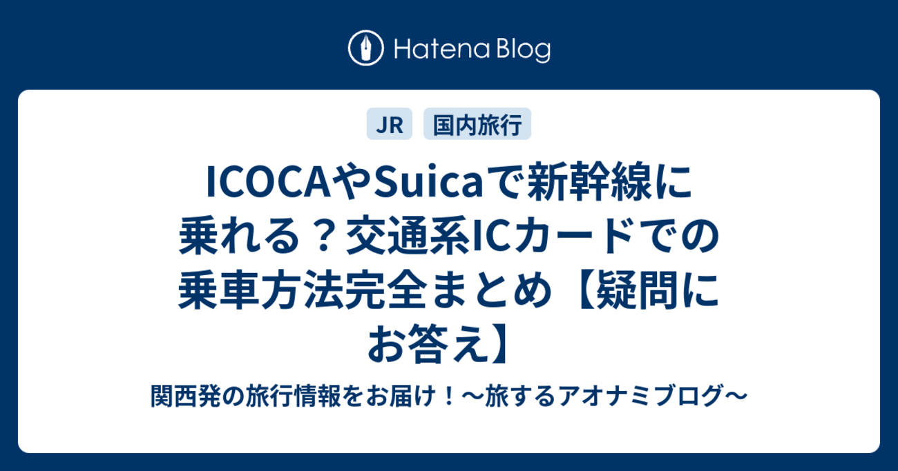 ICOCAやSuicaで新幹線に乗れる？交通系ICカードでの乗車方法完全まとめ【疑問にお答え】 - 関西発の旅行情報をお届け！～旅するアオナミブログ～