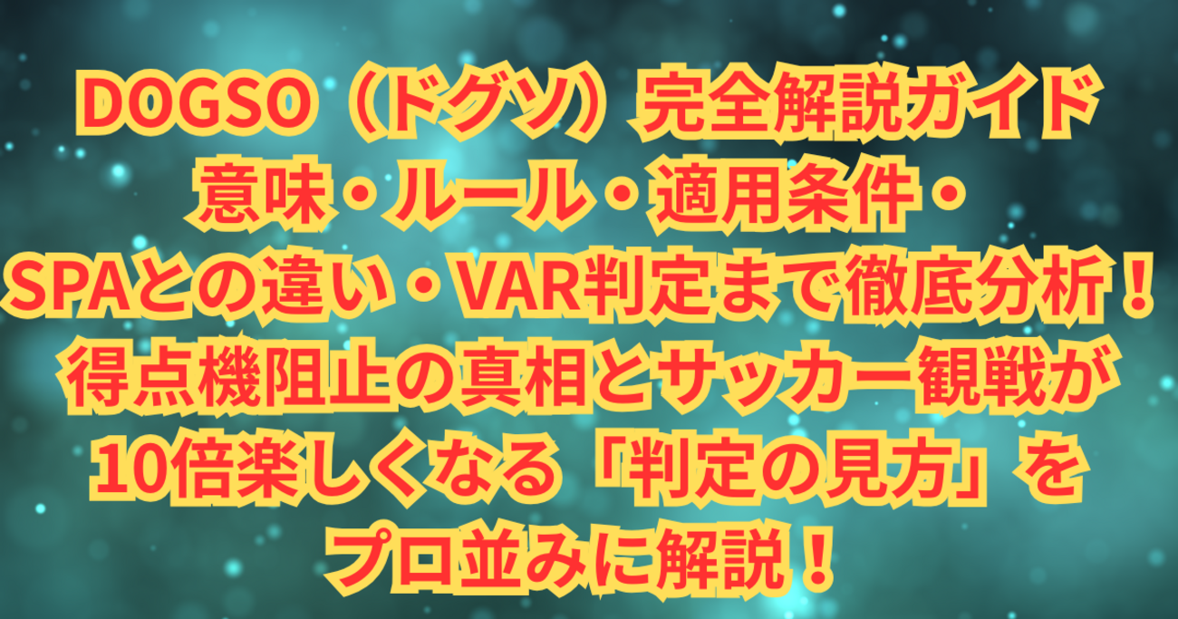 【超解説2025】DOGSO（ドグソ）完全解説ガイド｜意味・ルール・適用条件・SPAとの違い・VAR判定まで徹底分析！得点機阻止の真相とサッカー観戦が10倍楽しくなる「判定の見方」をプロ並みに ...