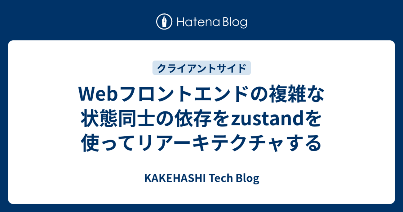 Webフロントエンドの複雑な状態同士の依存をzustandを使ってリアーキテクチャする - KAKEHASHI Tech Blog