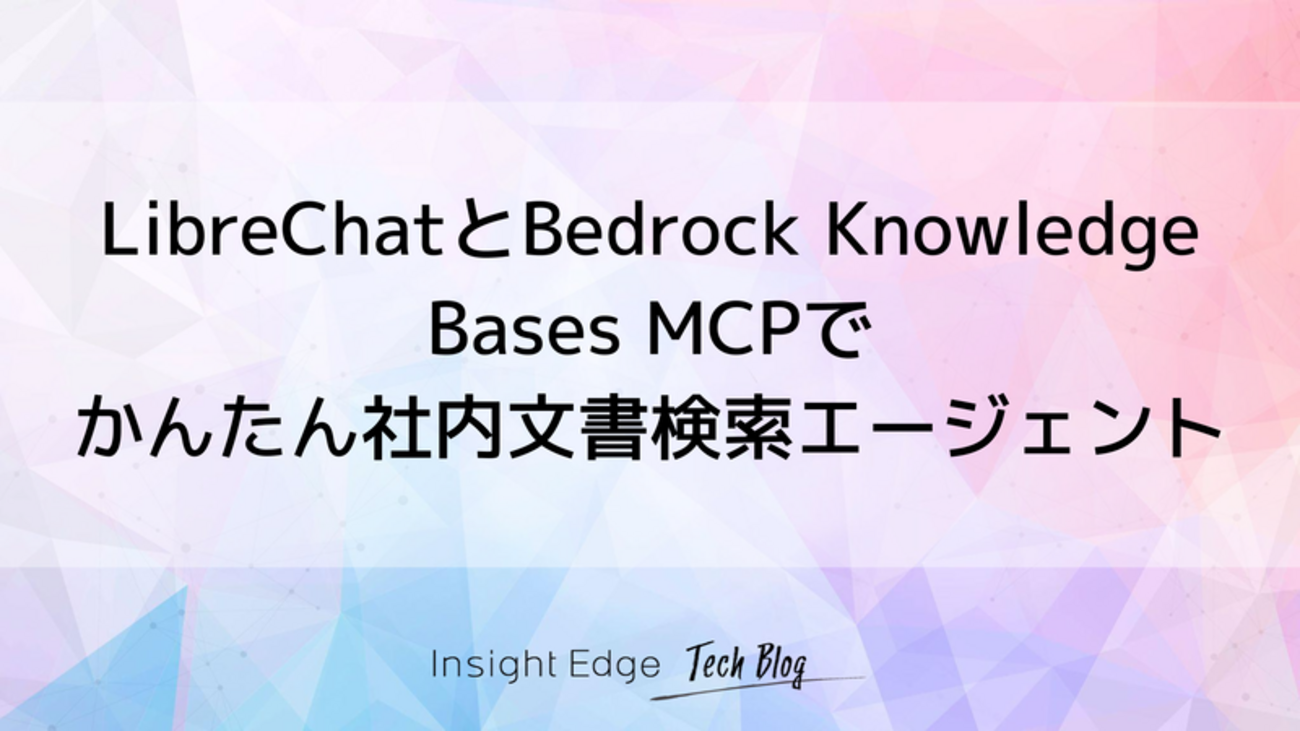 LibreChatとBedrock Knowledge Bases MCPでかんたん社内文書検索エージェント - Insight Edge ...