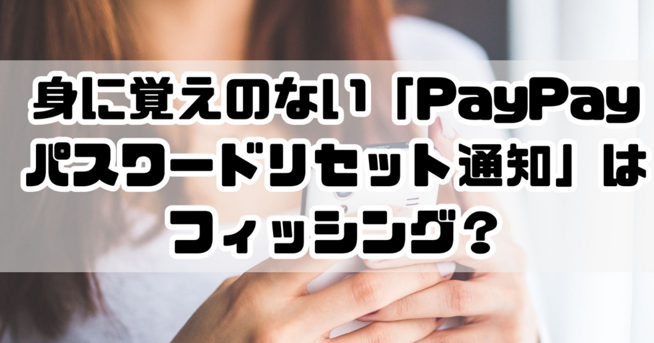 身に覚えのない「PayPayパスワードリセット通知」はフィッシング？見分け方と安全対処法 - ナナメ読みラボ