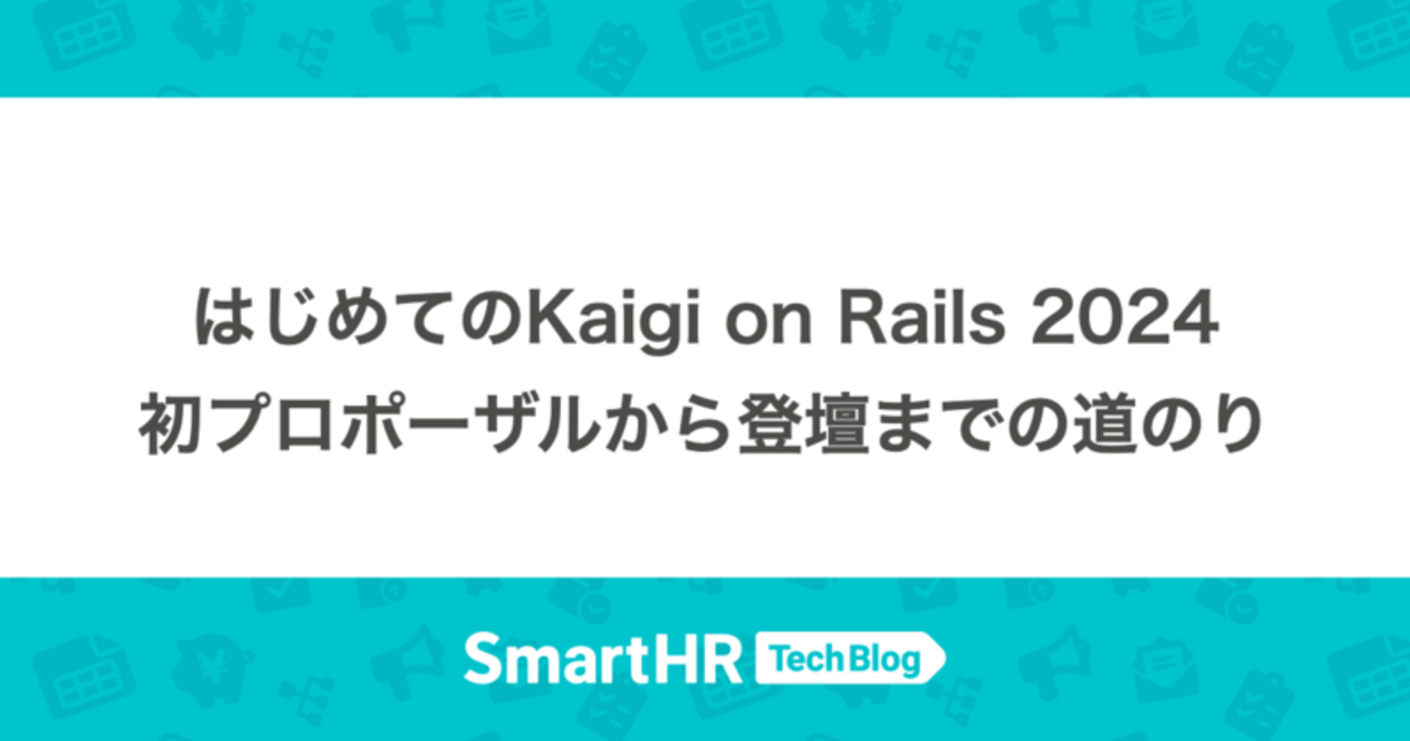 [B!] はじめてのKaigi on Rails 2024 ── 初プロポーザルから登壇までの道のり - SmartHR Tech Blog