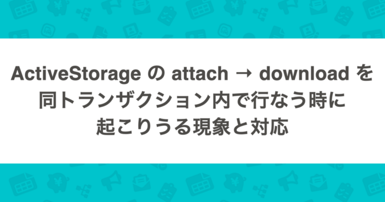 ActiveStorage の attach → download を同トランザクション内で行なう時に起こりうる現象と対応 - SmartHR Tech Blog