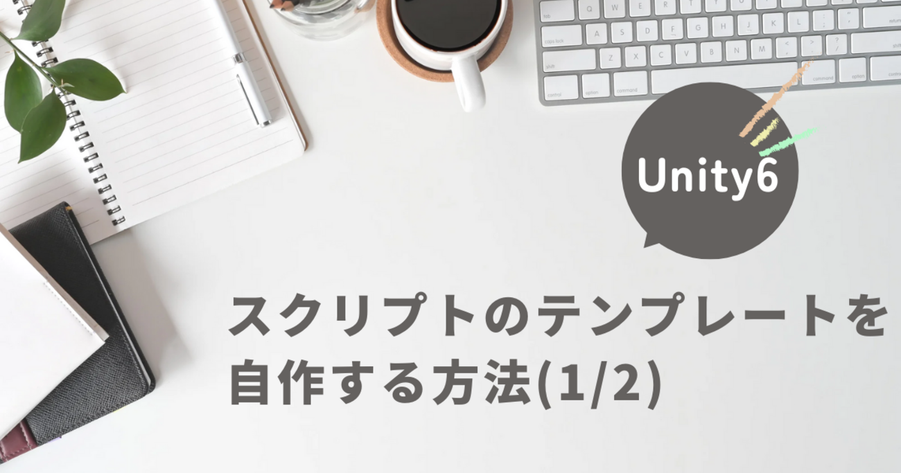 【Unity6】スクリプトのテンプレートを自作する方法(1/2) - KENTEM TechBlog