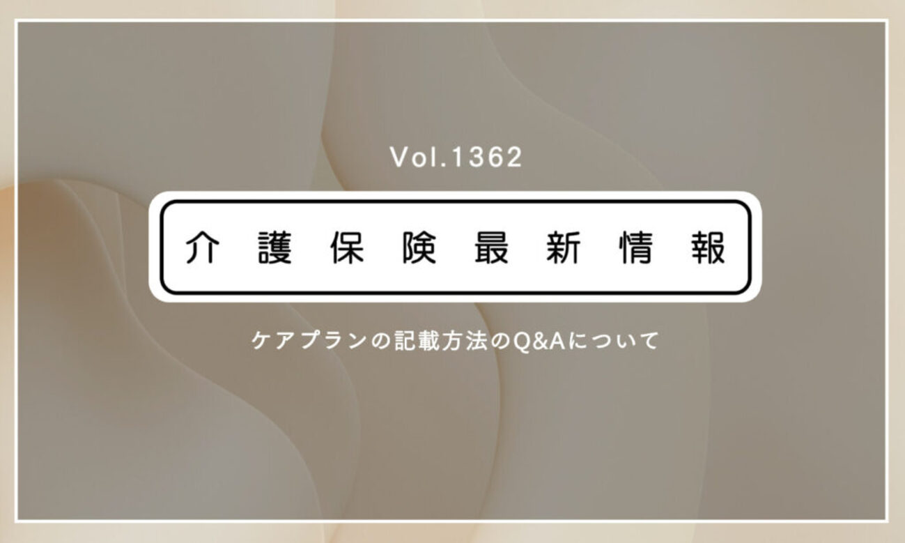 【解説】厚労省通知vol.1362について(ケアプランの記載方法のQ&Aについて) | ニュースコメント | ケアマネドットコム
