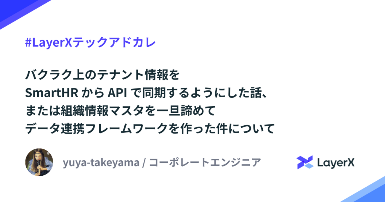 バクラク上のテナント情報を SmartHR から API で同期するようにした話、または組織情報マスタを一旦諦めてデータ連携フレームワークを作った件について #LayerXテックアドカレ ...