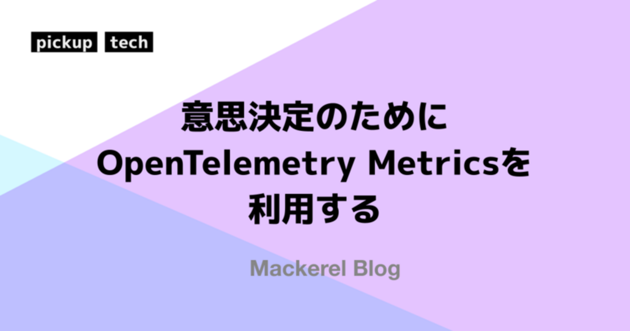 意思決定のためにOpenTelemetry Metricsを利用する - Mackerel ブログ #mackerelio