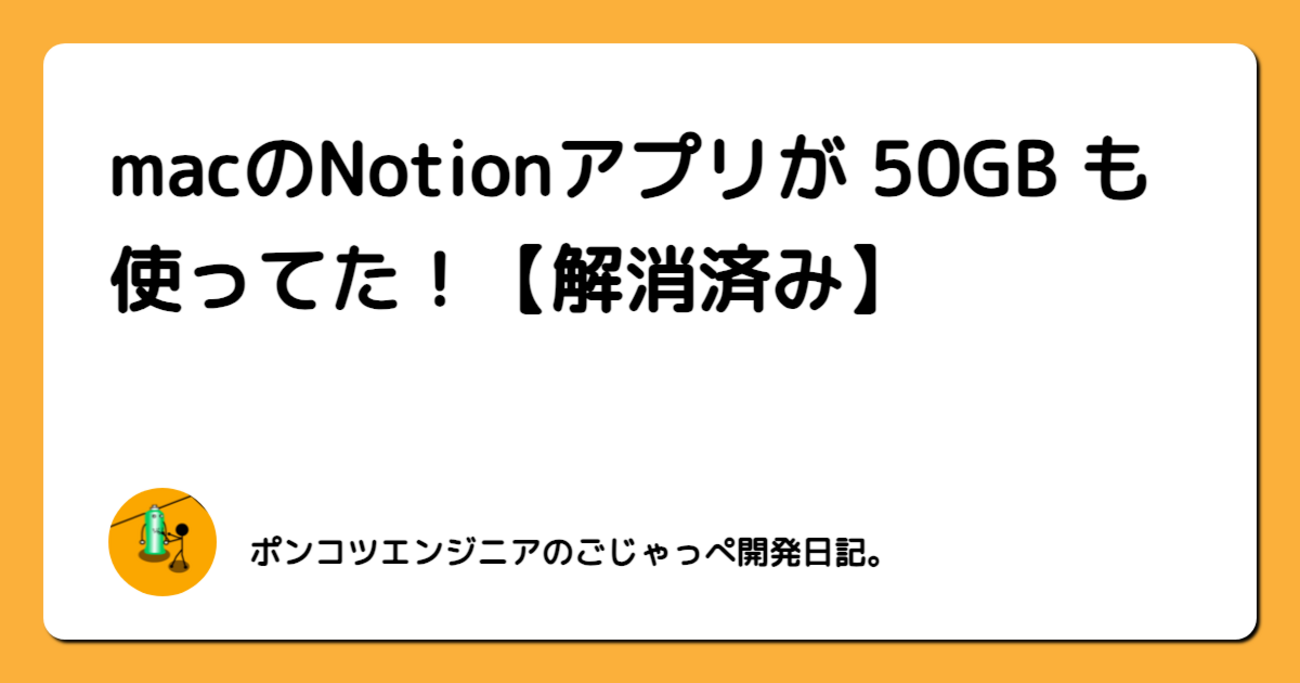 macのNotionアプリが50GBも使ってた！【解消済み】 - ポンコツエンジニアのごじゃっぺ開発日記。
