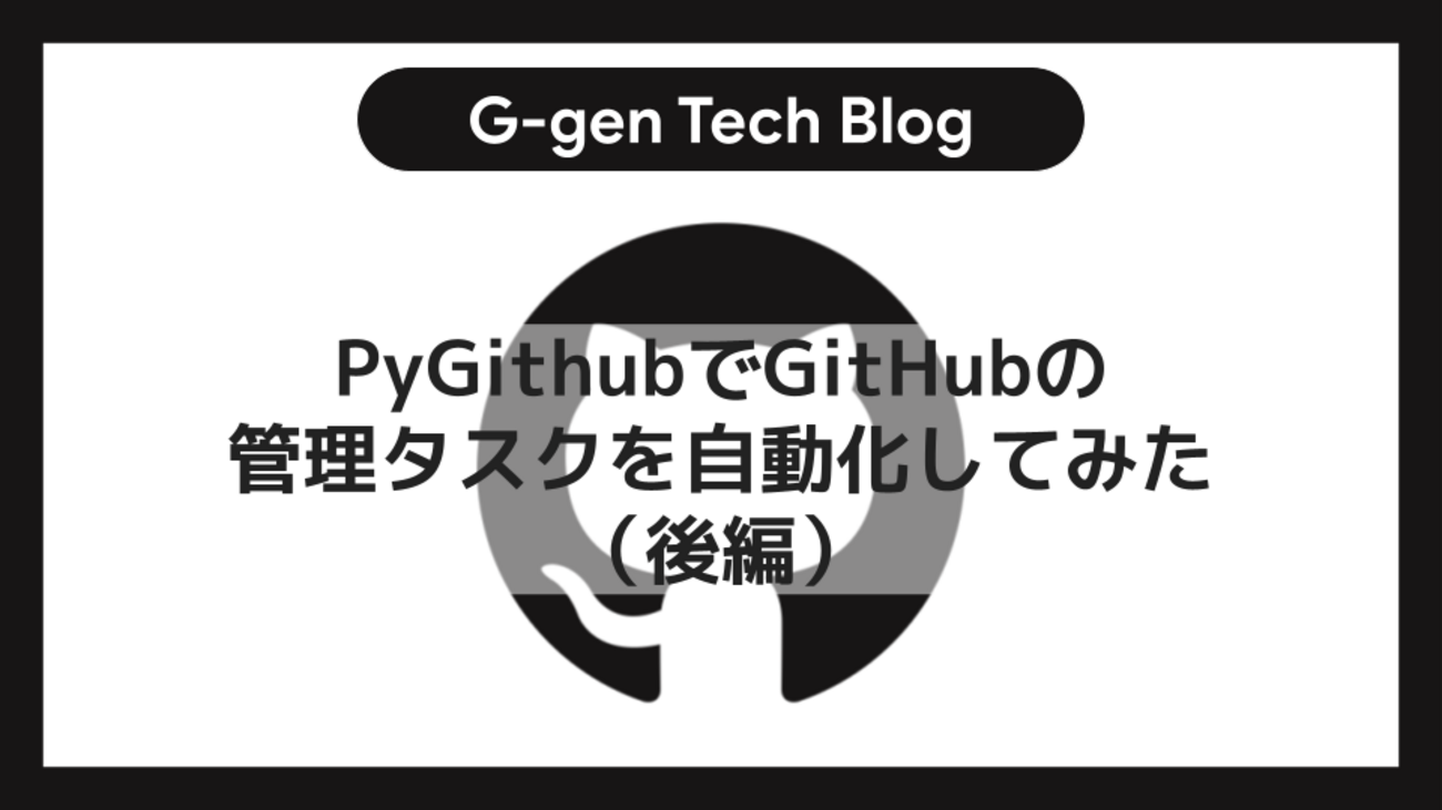 PyGithubでGitHubの管理タスクを自動化してみた（後編） - G-gen Tech Blog
