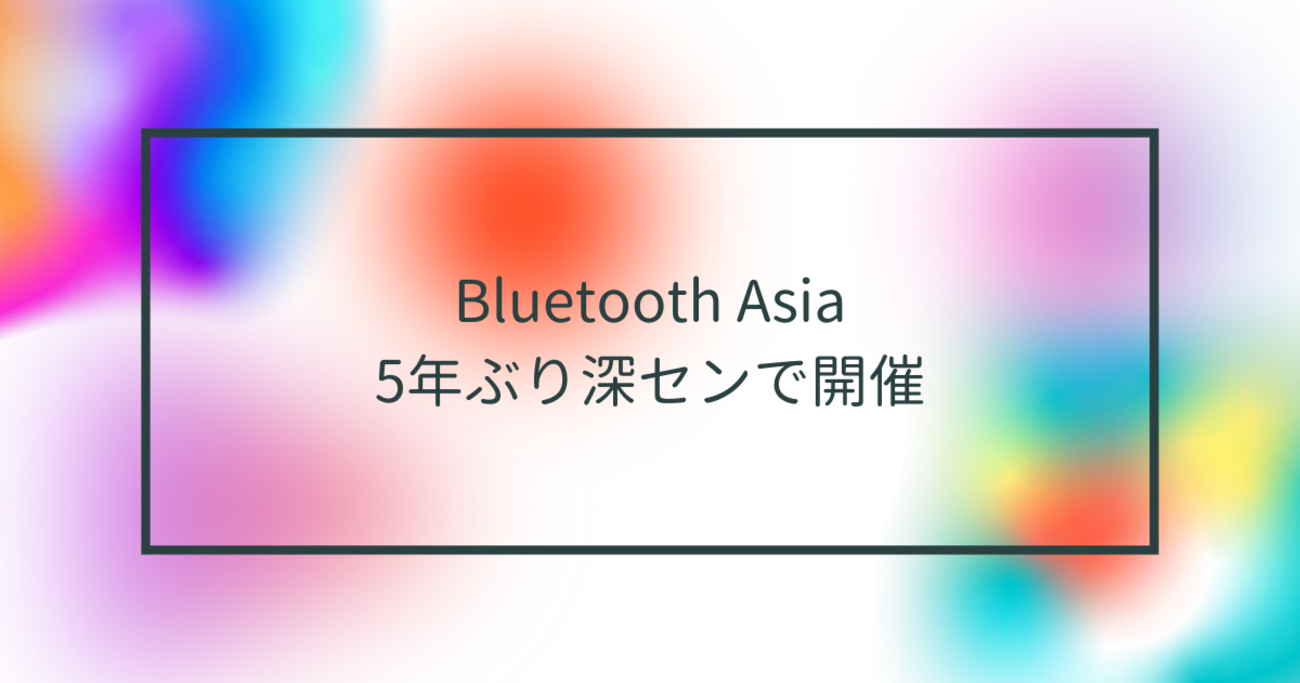 Bluetooth Asia、5年ぶり深センで開催 半田貞治郎 - 半田貞治郎のデジタル備忘録