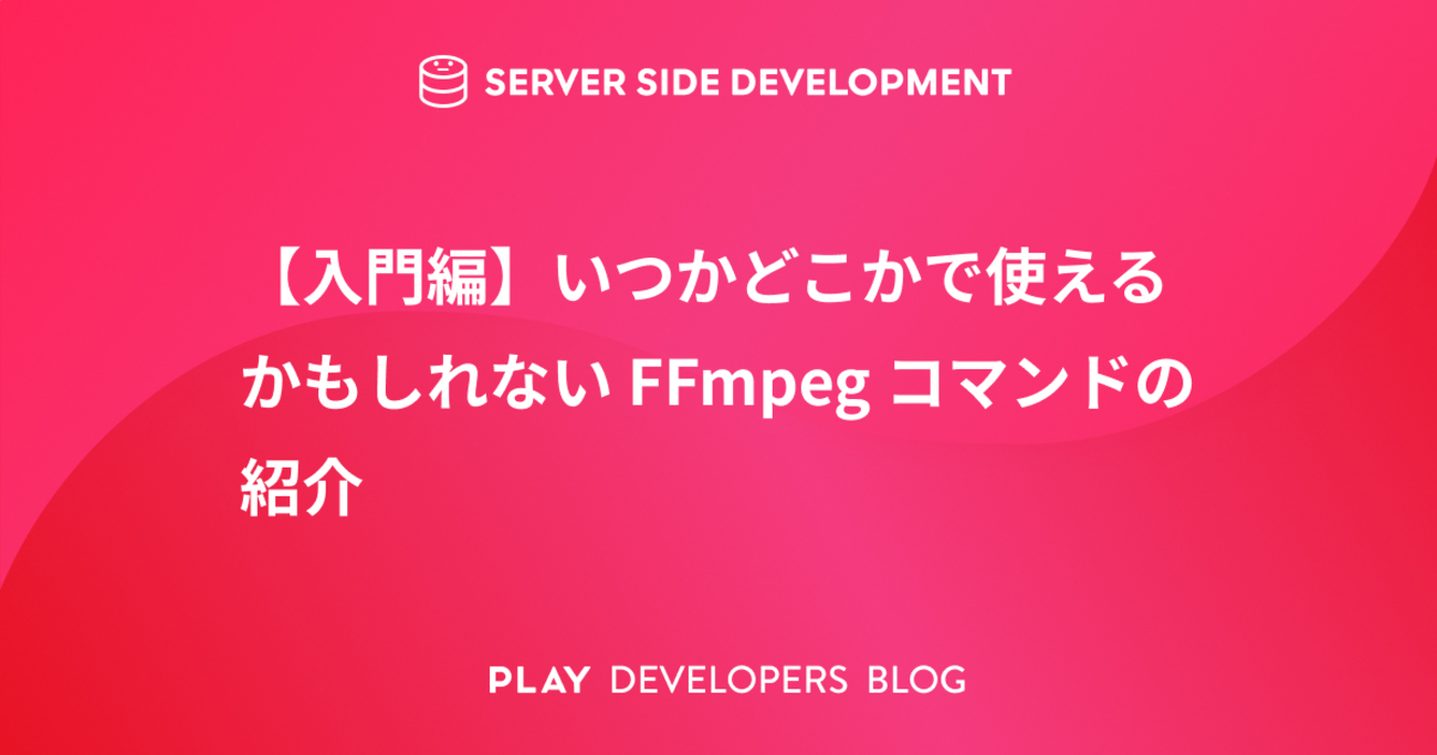 【入門編】いつかどこかで使えるかもしれない FFmpeg コマンドの紹介 - PLAY DEVELOPERS BLOG