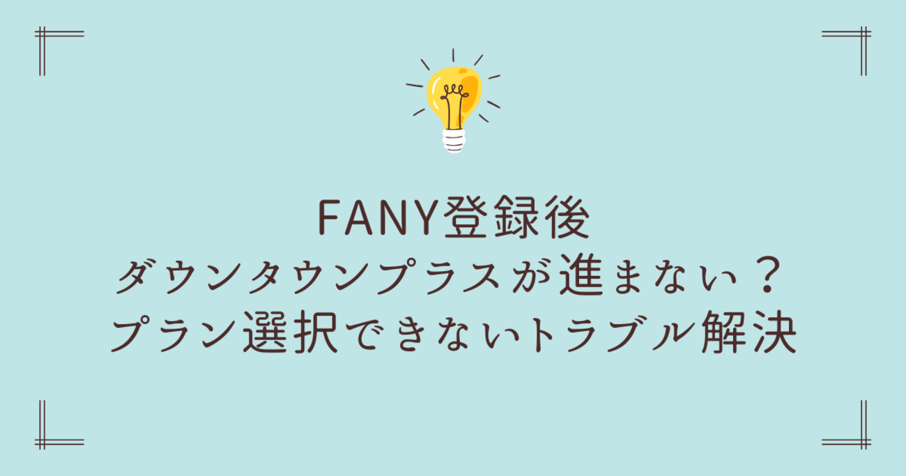 FANY登録後にダウンタウンプラスが進まない？プラン選択できないトラブル解決 - くらし縫う