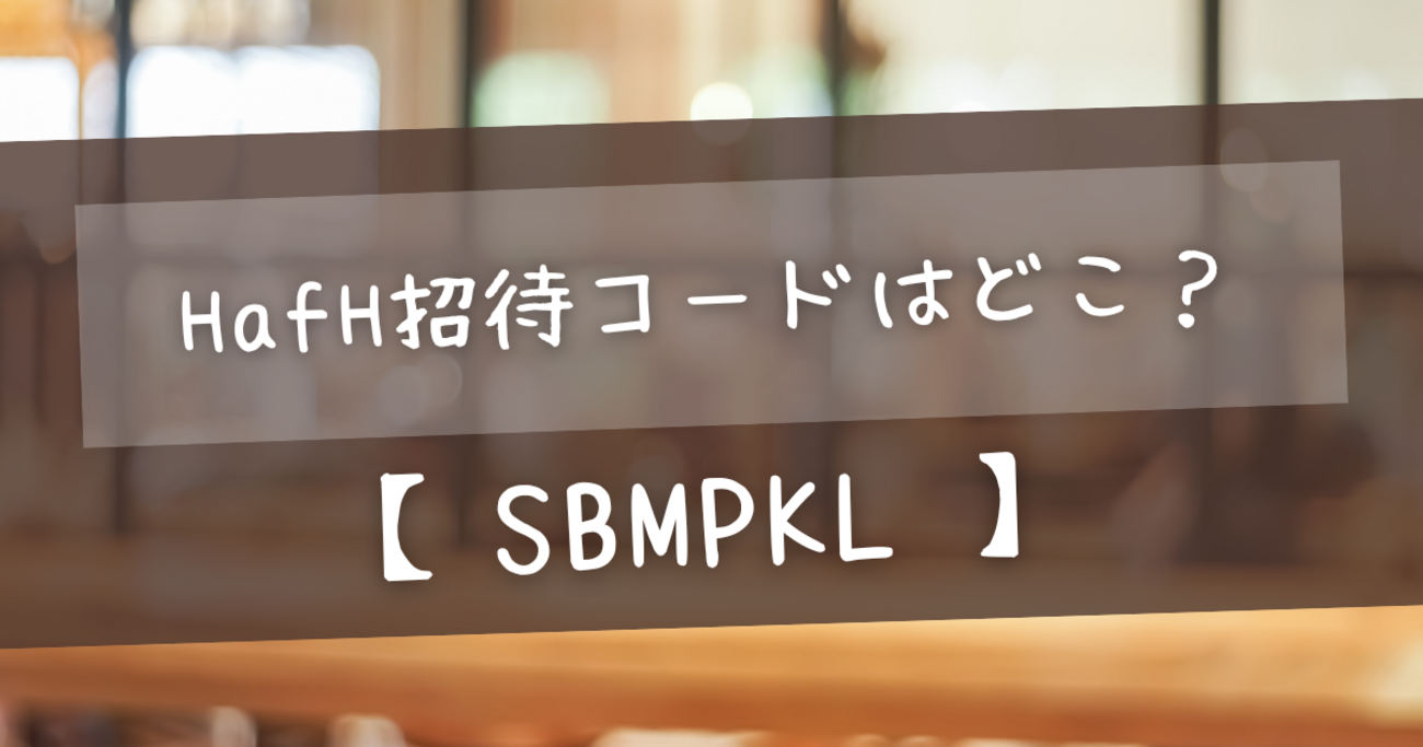【2025年3月最新版】HafH招待コードはどこ？今すぐ使えるコード【SBMPKL】 - dokodeの記録
