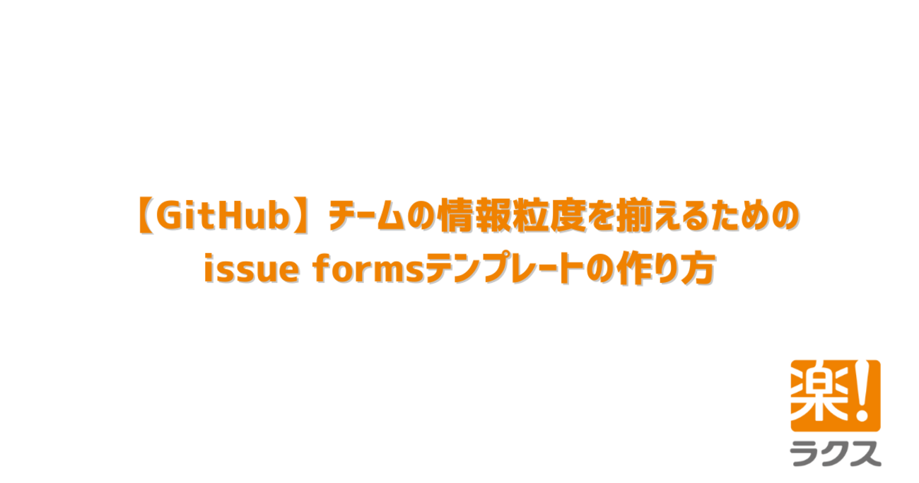 【GitHub】チームの情報粒度を揃えるためのissue formsテンプレートの作り方 - RAKUS Developers Blog | ラクス エンジニアブログ