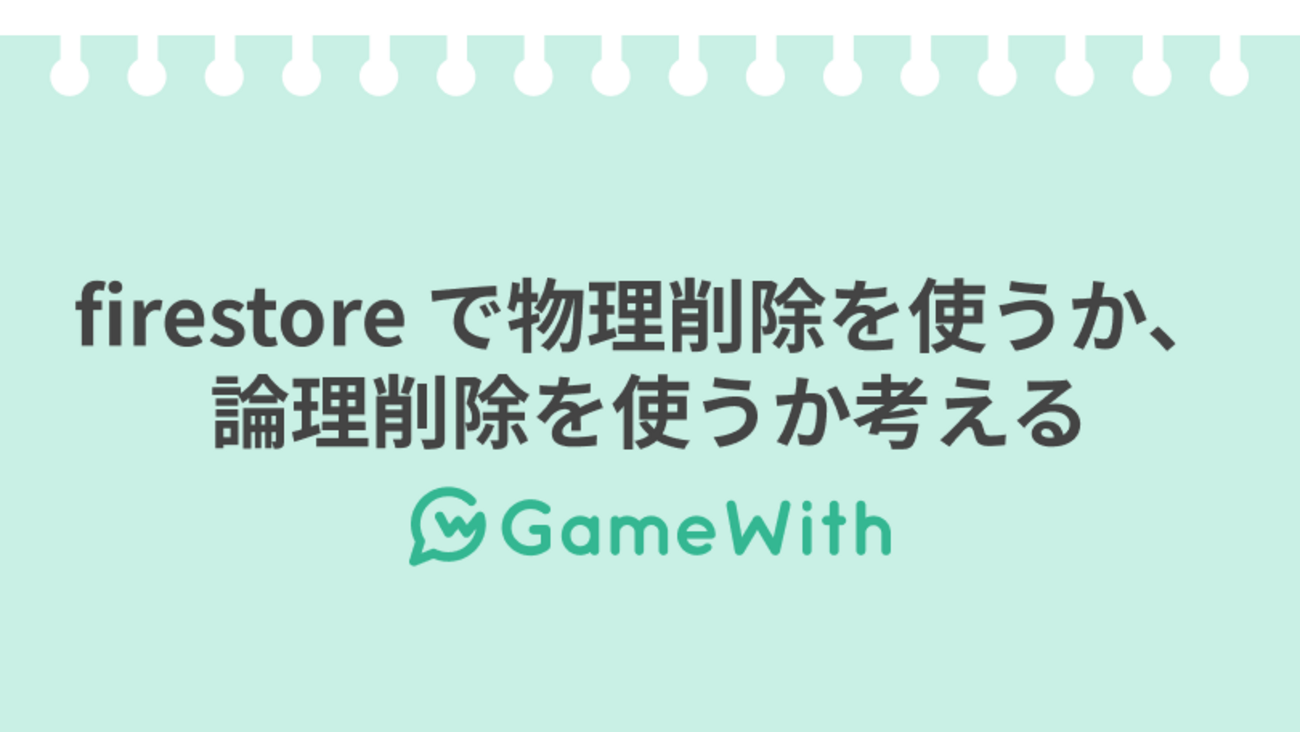 firestore で物理削除を使うか、論理削除を使うか考える #GameWith #TechWith #firebase - GameWith Developer Blog