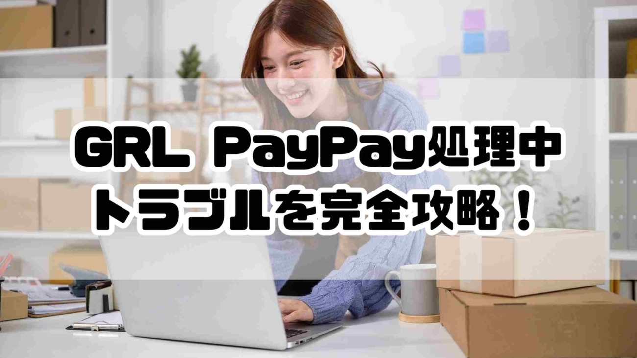 GRL PayPay処理中トラブルを完全攻略！原因と対処法・返金までの流れ - ナナメ読みラボ