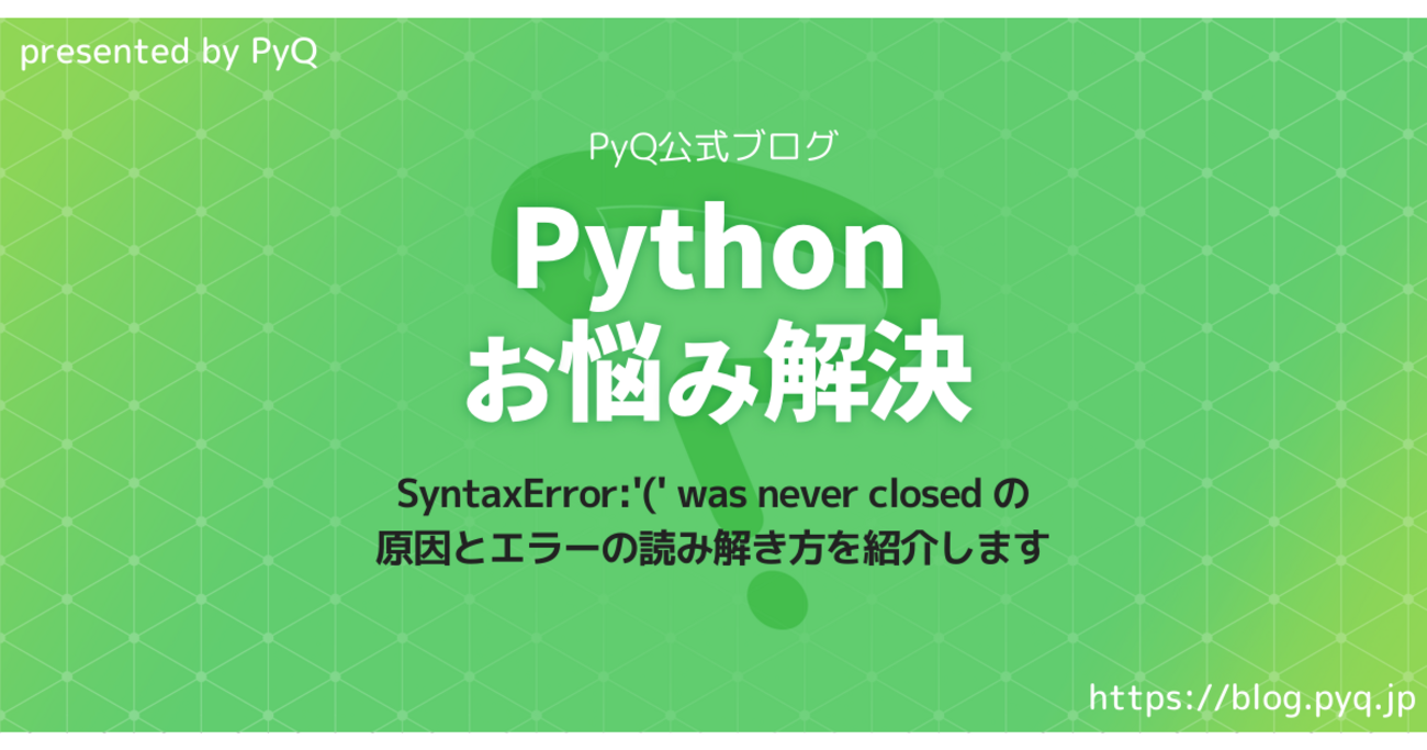 SyntaxError: '(' was never closed の原因とエラーの読み解き方を紹介します - Python学習チャンネル by PyQ