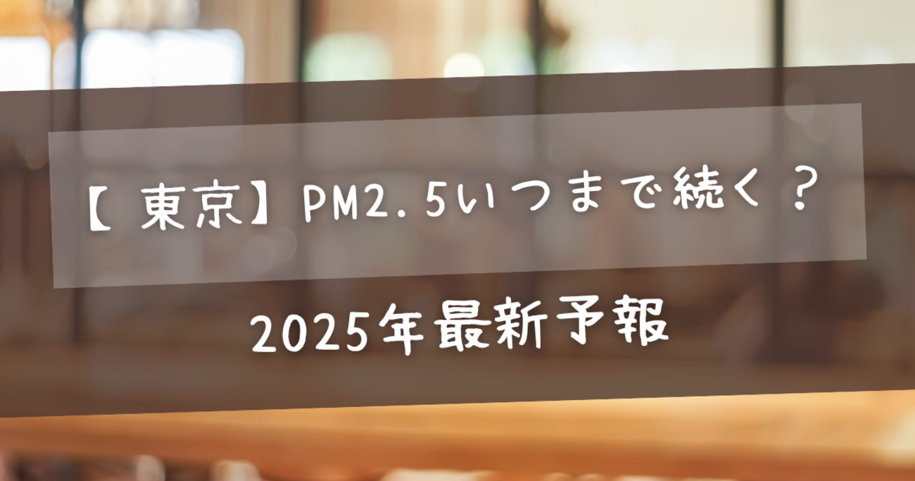 【東京】PM2.5いつまで続く？2025年最新予報と対策まとめ - dokodeの記録