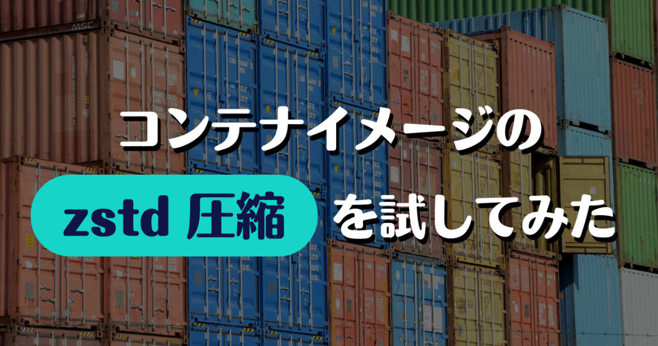 コンテナイメージの zstd 圧縮を試してみた - kakakakakku blog