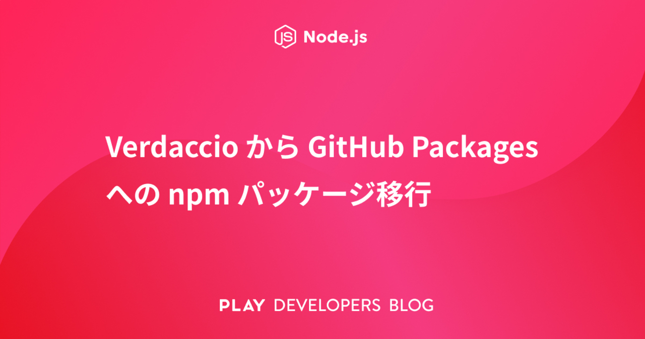VerdaccioからGitHub Packagesへのnpmパッケージ移行 - PLAY DEVELOPERS BLOG