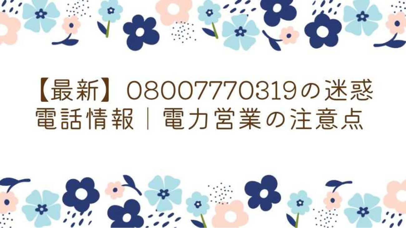 【最新】08007770319の迷惑電話情報｜電力営業の注意点 - ゆいの生活小箱