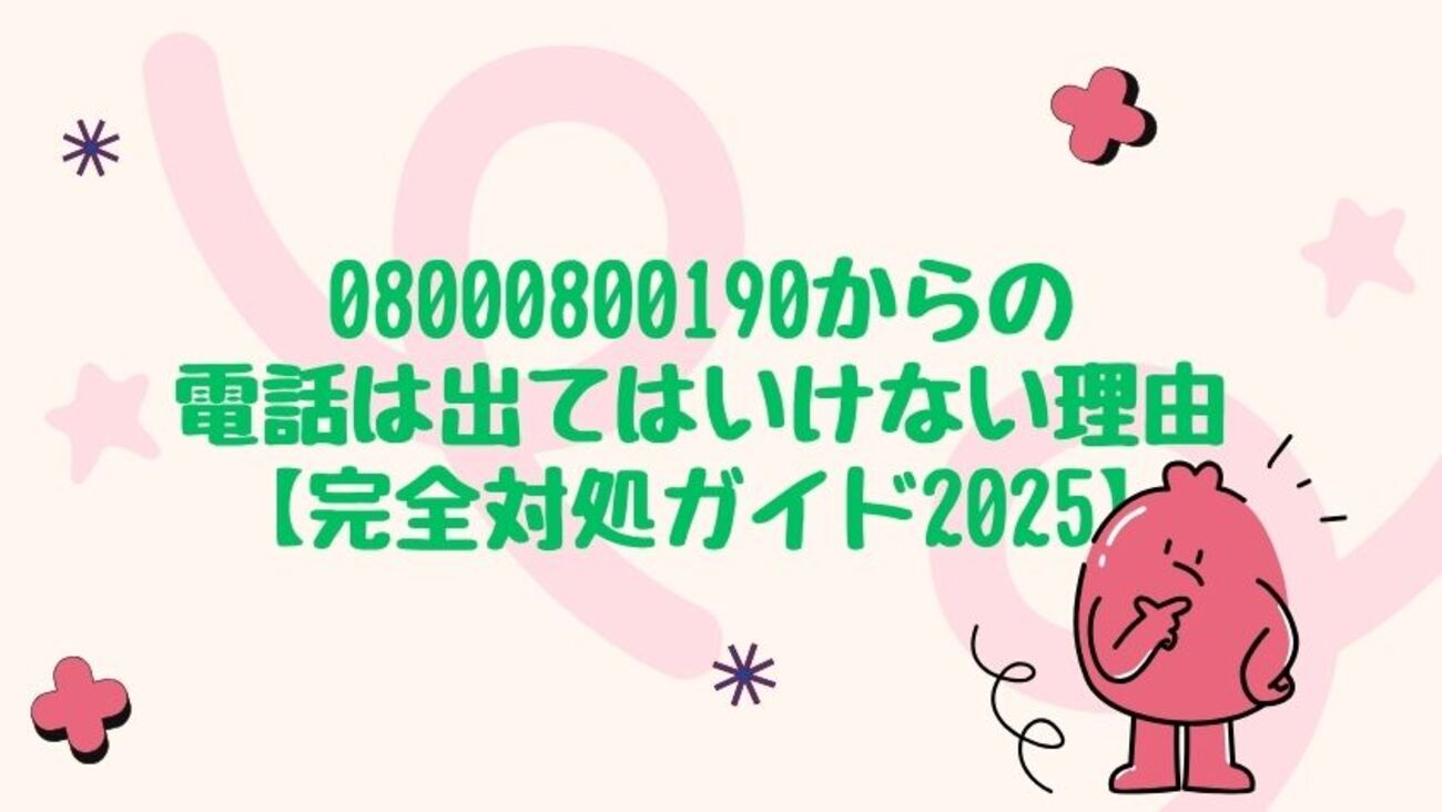 08000800190からの電話は出てはいけない理由【完全対処ガイド2025】 - ゆいのブログ