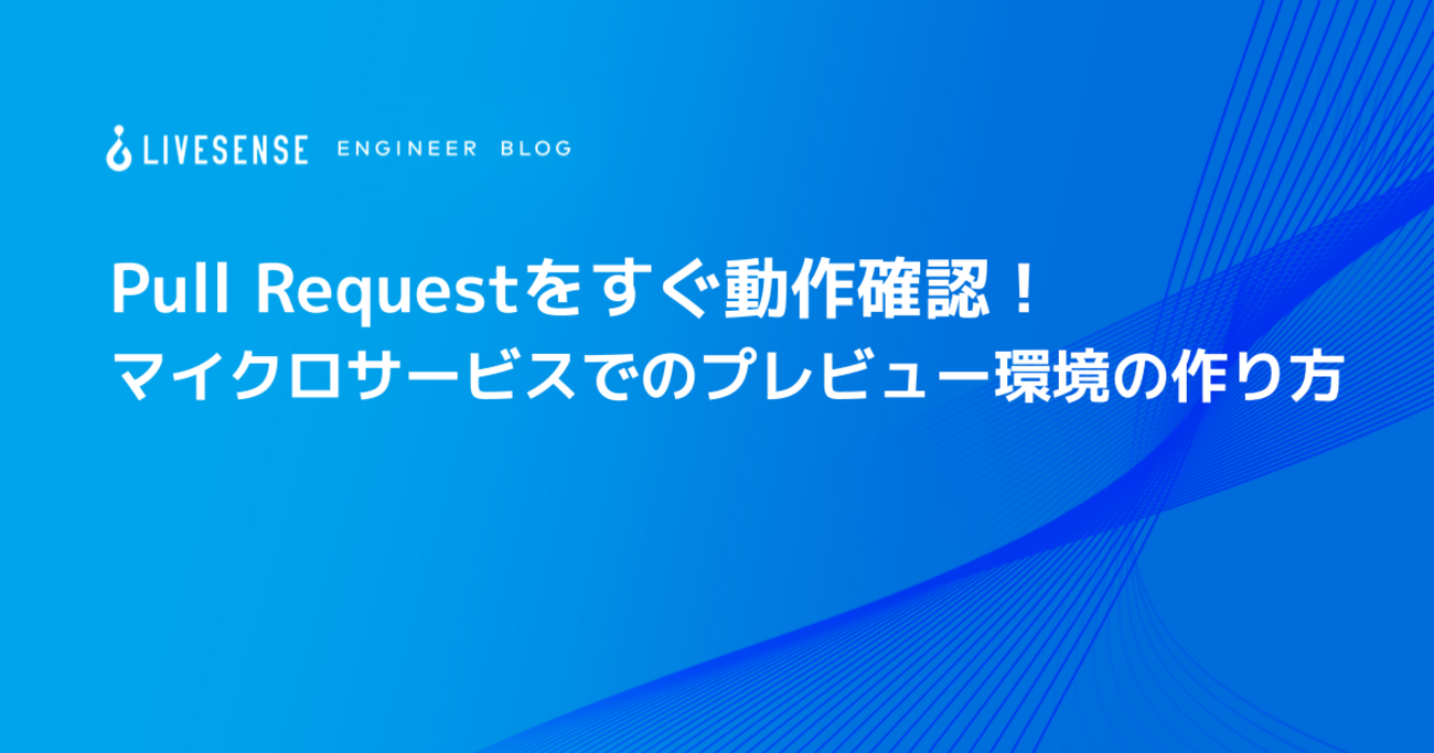 Pull Requestをすぐ動作確認！ マイクロサービスでのプレビュー環境の作り方 - LIVESENSE ENGINEER BLOG